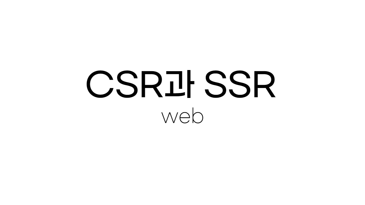 [웹] CSR과 SSR에 대해 알아보자.